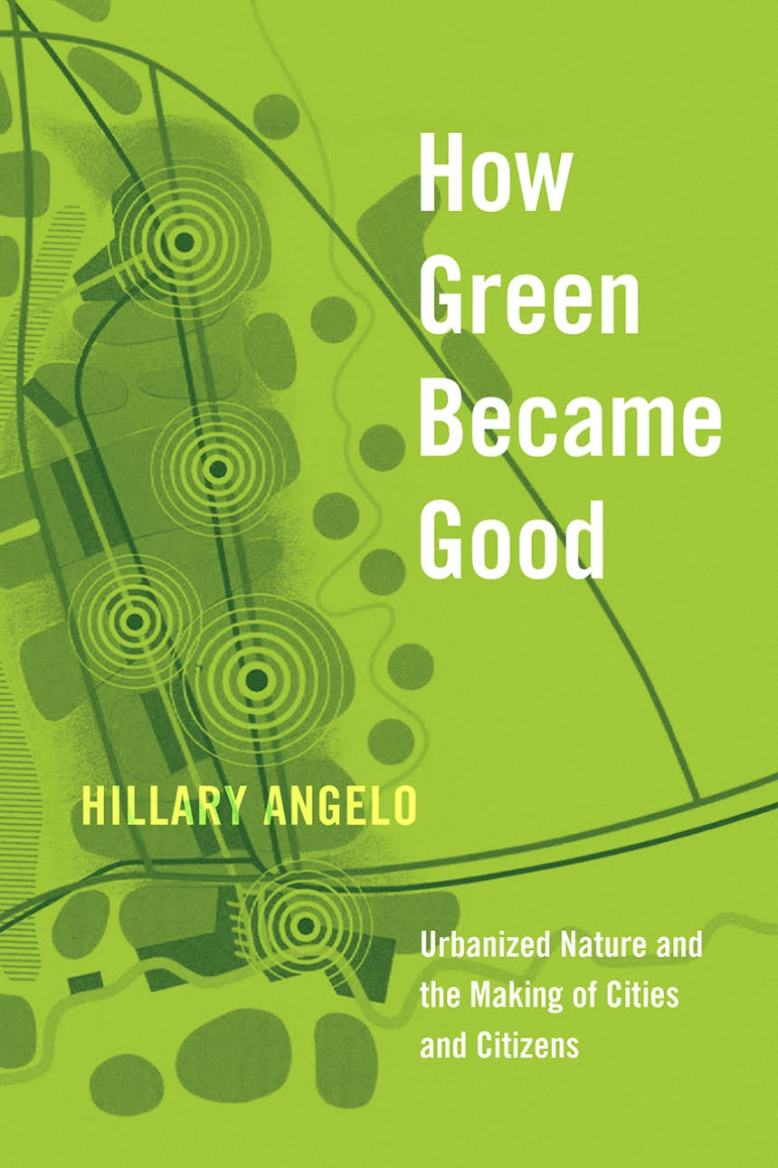 Hillary Angelo 2021: How Green Became Good: Urbanized Nature and the ...